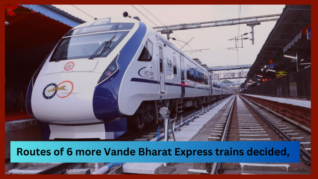 New Vande Bharat : Routes of 6 more Vande Bharat Express trains decided ...